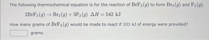 Solved 2BrF3(g)→Br2(g)+3 F2(g)ΔH=542 kJ How many grams of | Chegg.com