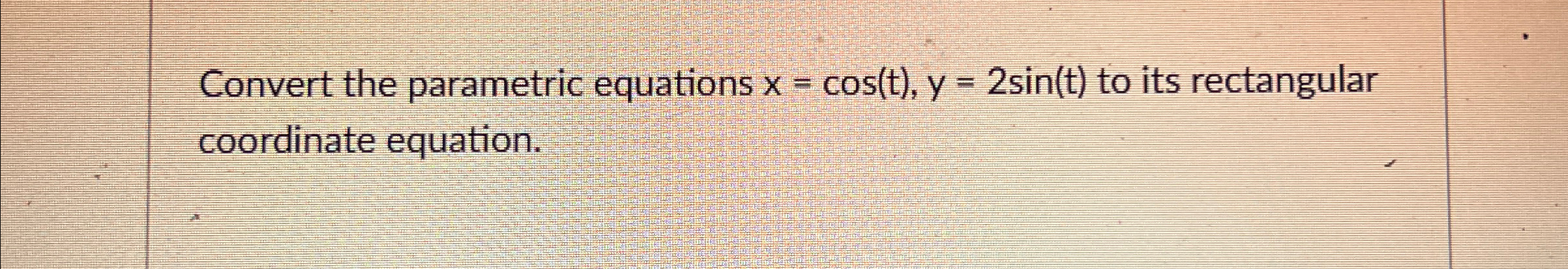 Solved Convert the parametric equations x=cos(t),y=2sin(t) | Chegg.com