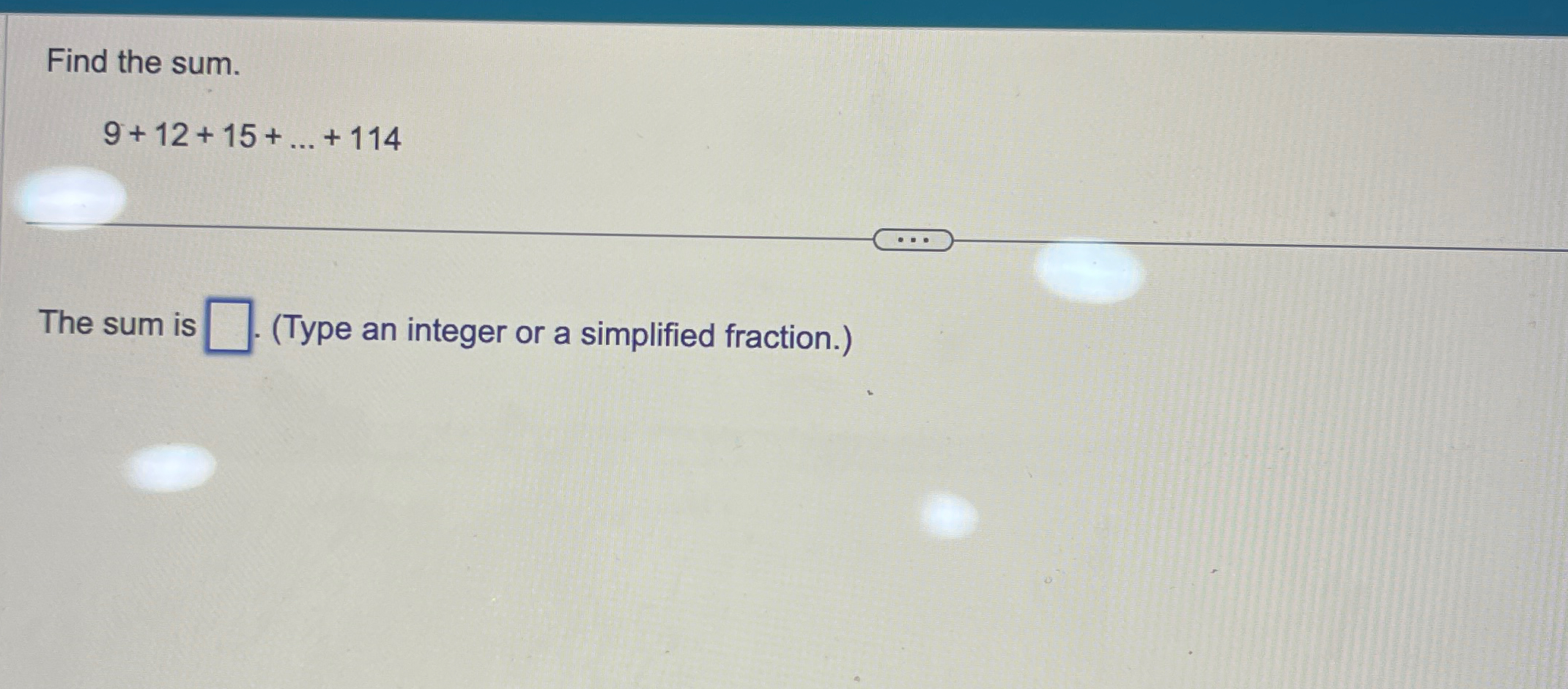 Solved Find the sum.9+12+15+dots+114The sum is (Type an | Chegg.com
