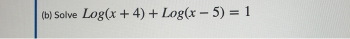 Solved (b) Solve Log(x + 4) + Log(x – 5) = 1 | Chegg.com