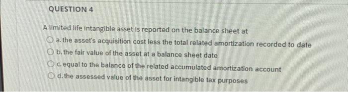 Solved QUESTION 4 A limited life intangible asset is | Chegg.com