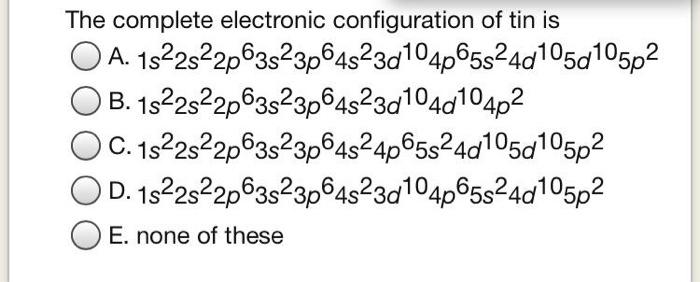 Solved The complete electronic configuration of tin is A. | Chegg.com