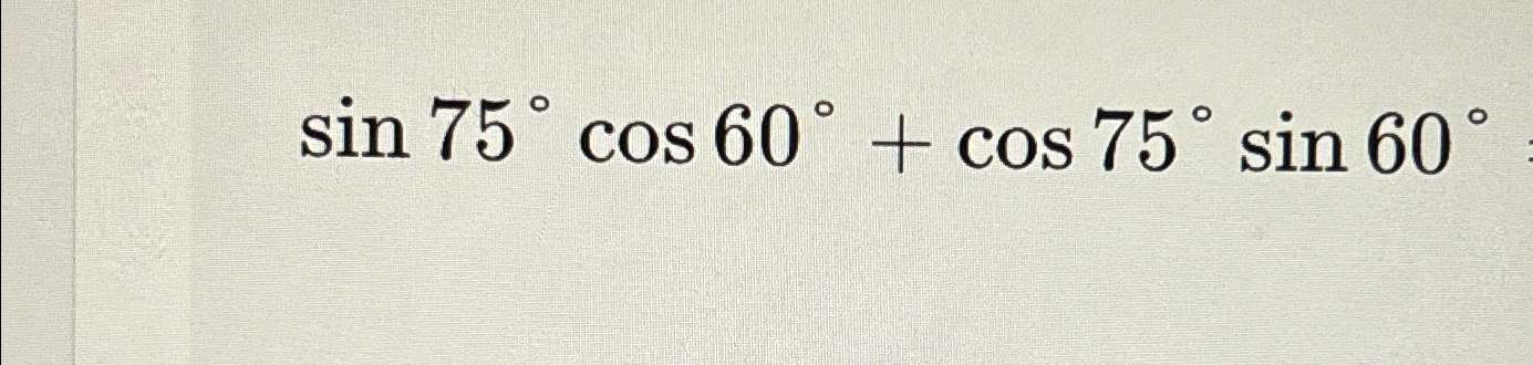 sin75°cos60°+cos75°sin60° | Chegg.com