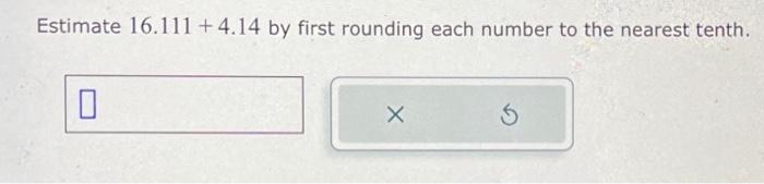 Solved Estimate 16.111 +4.14 by first rounding each number | Chegg.com
