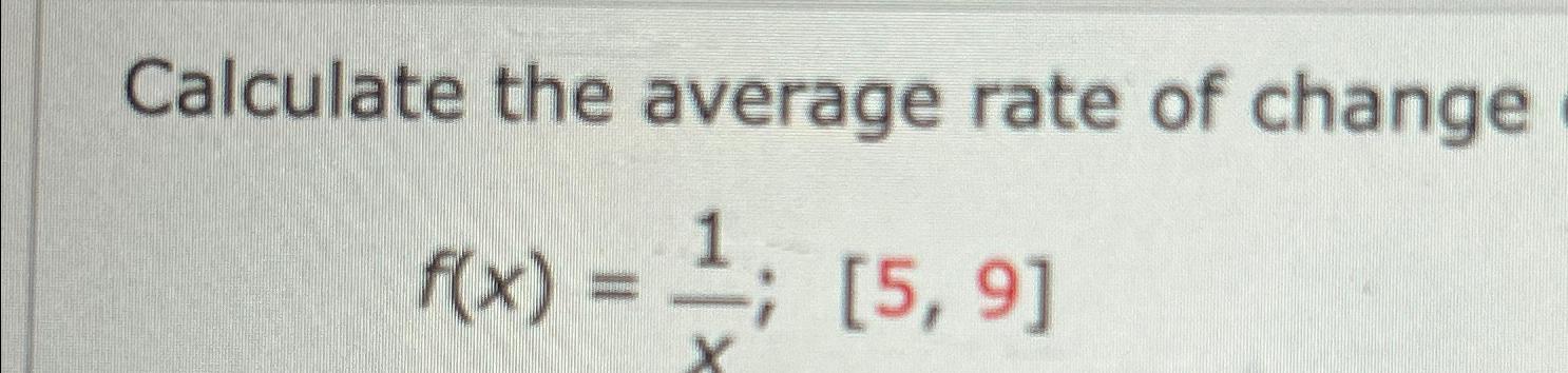 Solved Calculate the average rate of changef(x)=1x;[5,9] | Chegg.com