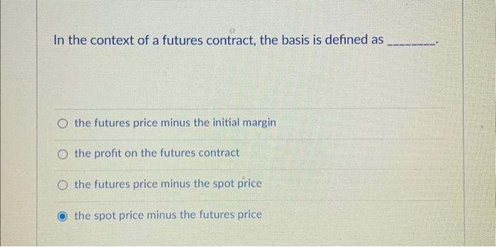 Solved In the context of a futures contract, the basis is | Chegg.com