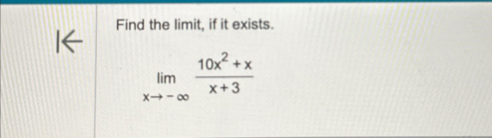 Solved Find the limit, ﻿if it exists.limx→-∞10x2+xx+3 | Chegg.com