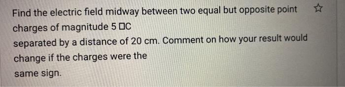 Solved Find the electric field midway between two equal but | Chegg.com