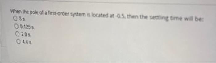Solved When the pole of a first order system is located at | Chegg.com