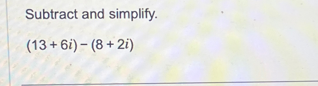 Solved Subtract and simplify.(13+6i)-(8+2i) | Chegg.com