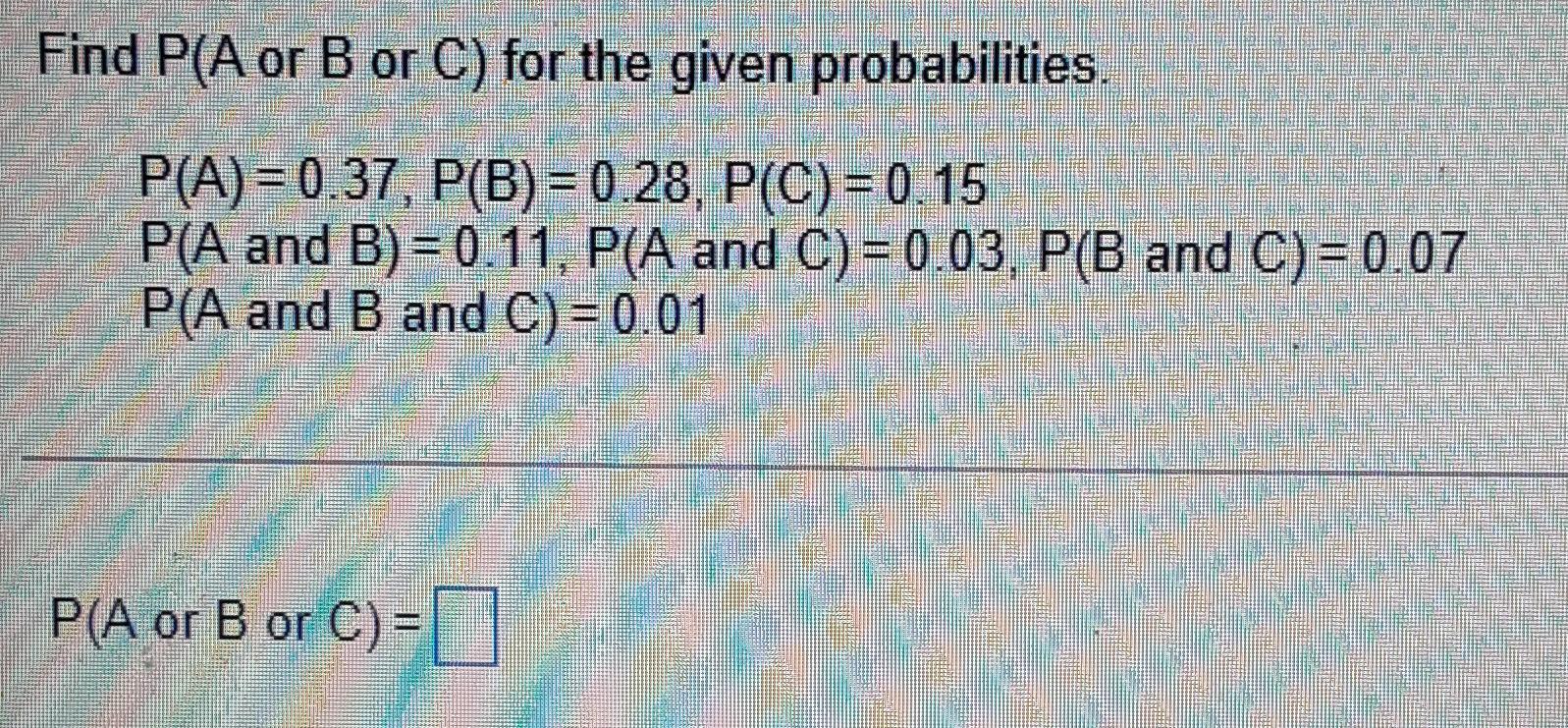 Solved Find P(A or B or C) for the given probabilities P(A) | Chegg.com