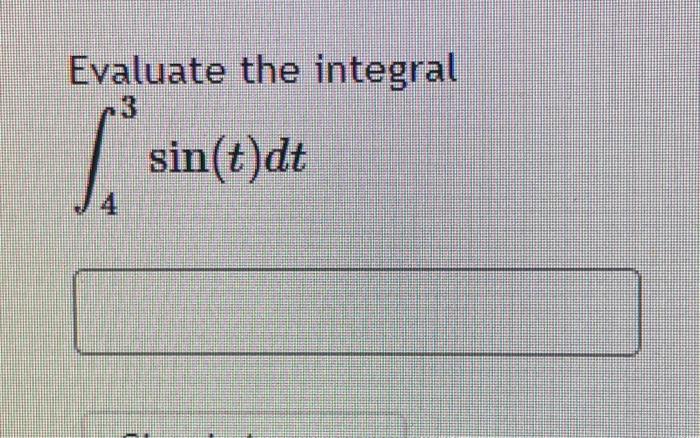 Solved Evaluate the integral ∫43sin(t)dt | Chegg.com