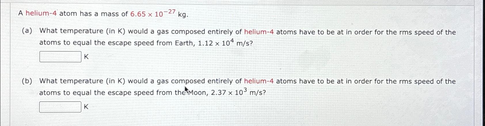 Solved A helium-4 ﻿atom has a mass of 6.65×10-27kg.(a) ﻿What | Chegg.com