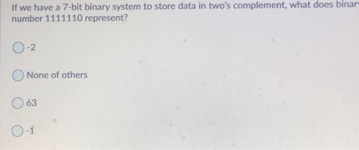 Solved If we have a 7-bit binary system to store data in | Chegg.com