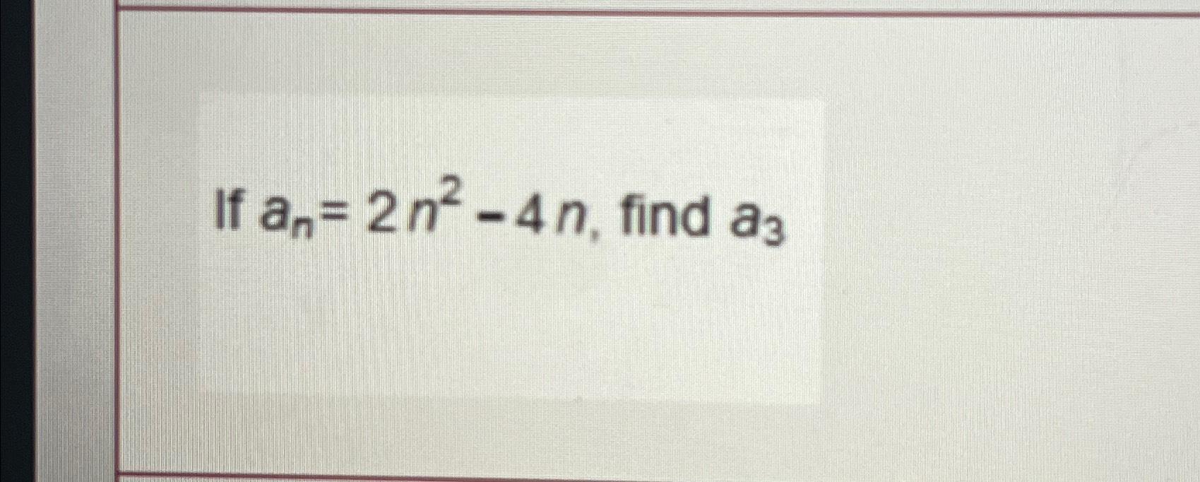 Solved If an=2n^2-4n, ﻿find a3 | Chegg.com