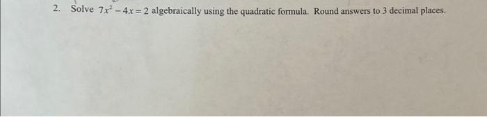 Solved 2. Solve 7x2−4x=2 algebraically using the quadratic | Chegg.com