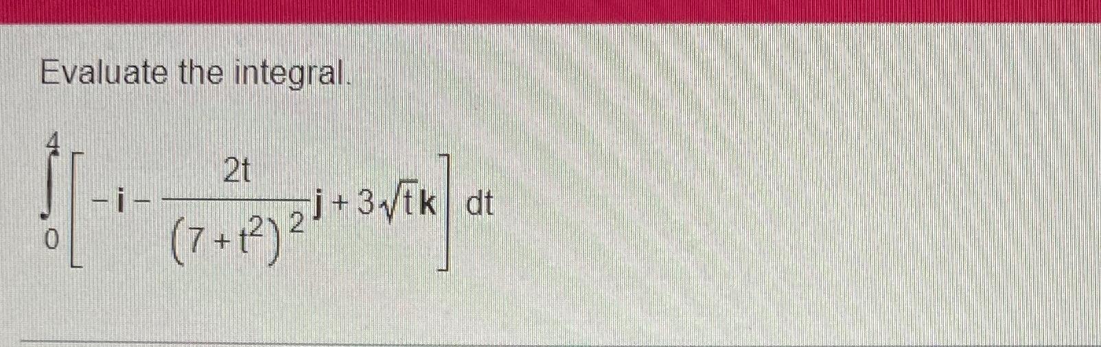 Solved Evaluate the integral.∫04[-i-2t(7+t2)2j+3tk2]dt | Chegg.com