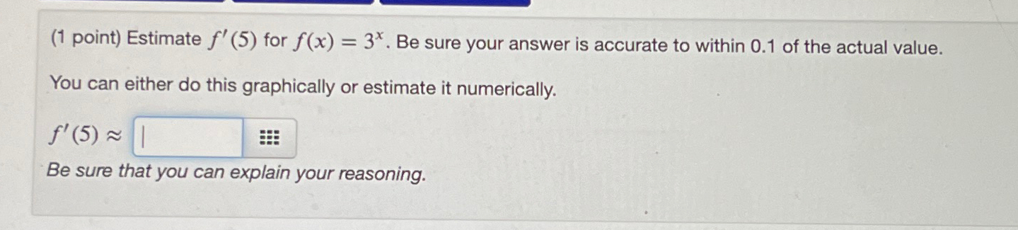 Solved (1 point) Estimate f'(5) for f(x)=3x. Be sure | Chegg.com Solved (1 point) Estimate f'(5) for f(x)=3x. Be sure | Chegg.com