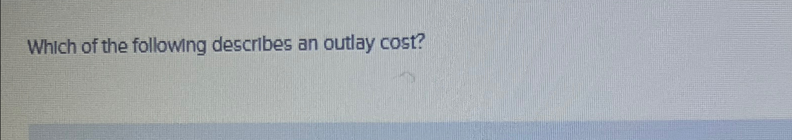 Solved Which of the followng describes an outlay cost? | Chegg.com