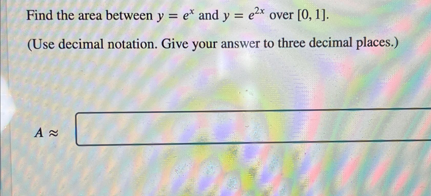 Solved Find the area between y=ex ﻿and y=e2x ﻿over 0,1.(Use | Chegg.com