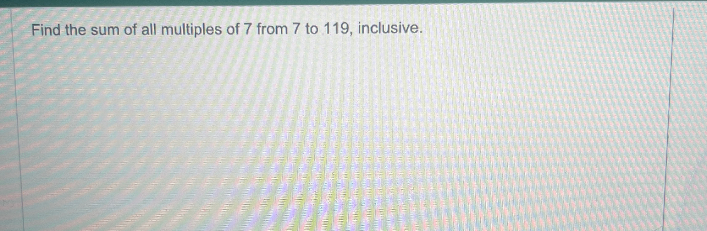 Solved Find the sum of all multiples of 7 ﻿from 7 ﻿to 119 , | Chegg.com