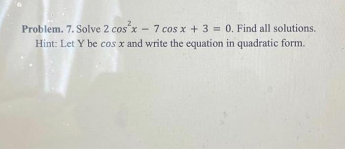 Solved Problem. 7. Solve 2 cos²x - 7 cos x + 3 = 0. Find all | Chegg.com