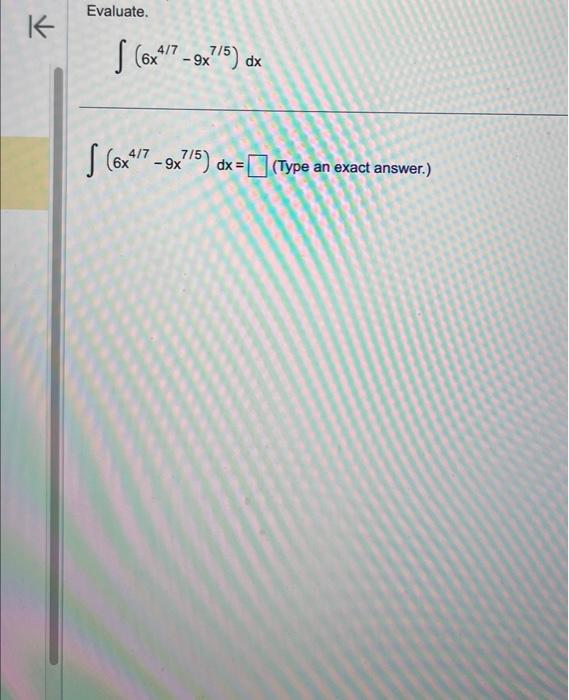Solved Evaluate. ∫(6x4/7−9x7/5)dx ∫(6x4/7−9x7/5)dx= | Chegg.com