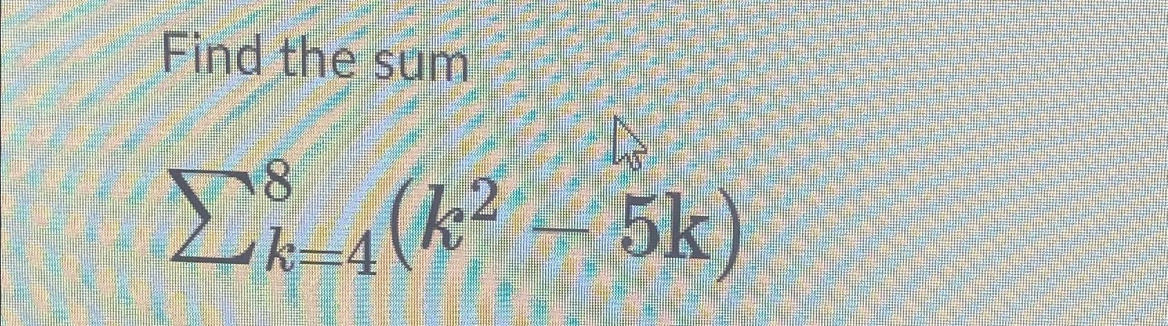 Solved Find the sum∑k=48(k2-5k) | Chegg.com