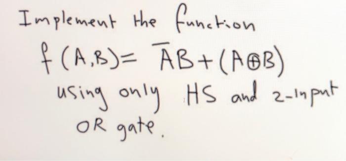 Solved Implement the function f(A,B)= ĀB+(ABB) using only HS | Chegg.com