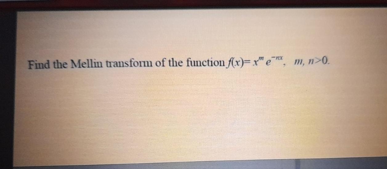 Solved Find the Mellin transform of the function f(x)=x" e | Chegg.com