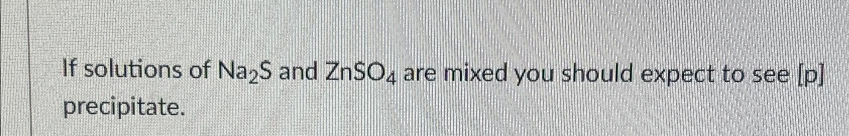 Solved If solutions of Na2S ﻿and ZnSO4 ﻿are mixed you should | Chegg.com