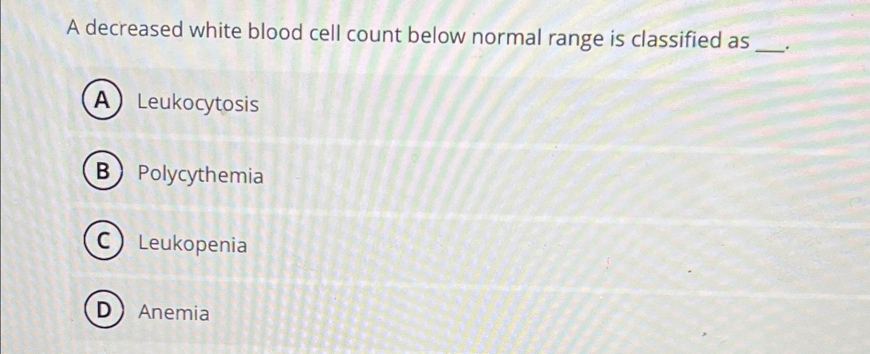 Solved A decreased white blood cell count below normal range | Chegg.com