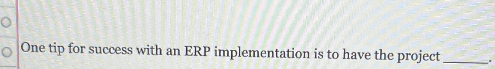 Solved One tip for success with an ERP implementation is to | Chegg.com