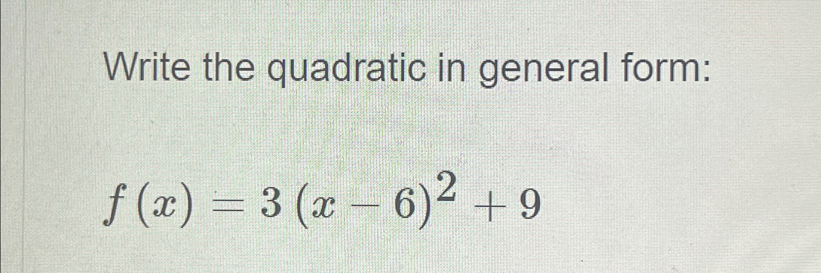 Solved Write the quadratic in general form:f(x)=3(x-6)2+9 | Chegg.com