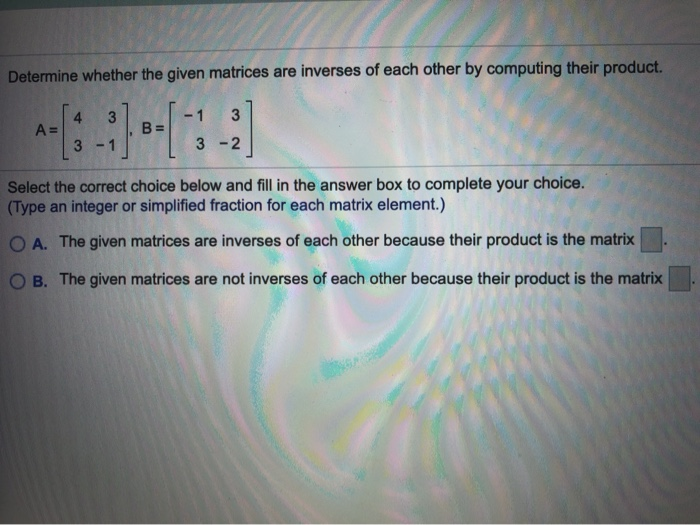 Solved Determine whether the given matrices are inverses of | Chegg.com