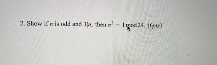 Solved 2. Show if n is odd and 3|n, then n2 = 1 mod 24. | Chegg.com