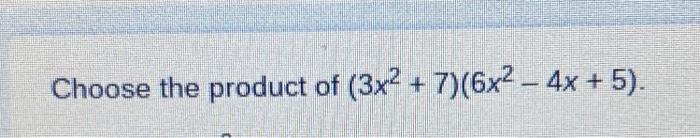 Solved Choose the product of (3x² + 7)(6x² - 4x + 5). | Chegg.com