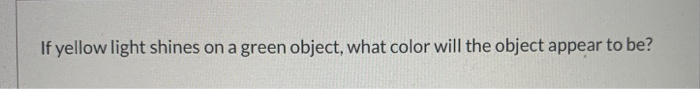 Solved If yellow light shines on a green object, what color | Chegg.com