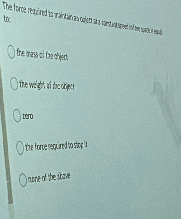 Solved The force required to maintain an object at a | Chegg.com