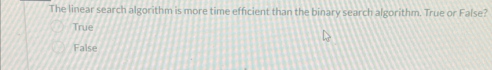 Solved The linear search algorithm is more time efficient | Chegg.com