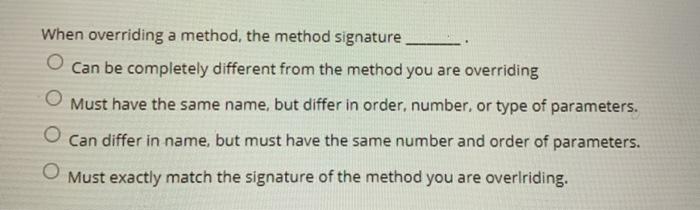 Solved When overriding a method, the method signature Can be | Chegg.com