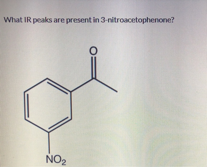 Solved What IR peaks are present in 3-nitroacetophenone? NO2 | Chegg.com