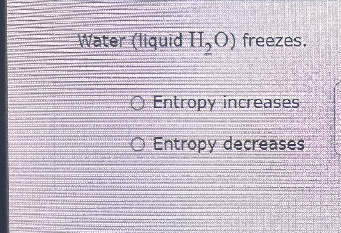Solved Water (liquid H2O ) ﻿freezes.Entropy increasesEntropy | Chegg.com