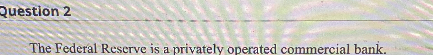 Solved Question 2The Federal Reserve is a privately operated | Chegg.com