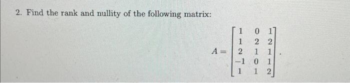 Solved 2. Find the rank and nullity of the following matrix: | Chegg.com