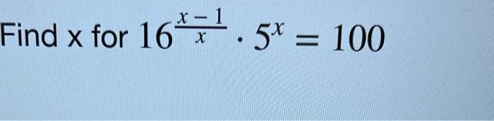 Solved Find x for 16xx−1⋅5x=100 | Chegg.com