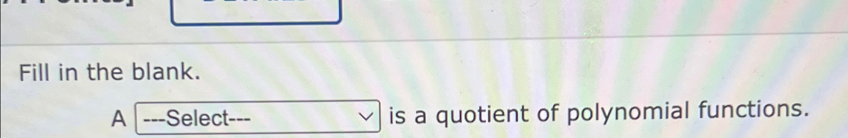 Solved Fill in the blank.A is a quotient of polynomial | Chegg.com