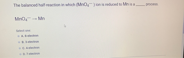 Solved The balanced half-reaction in which (Mn04) ion is | Chegg.com