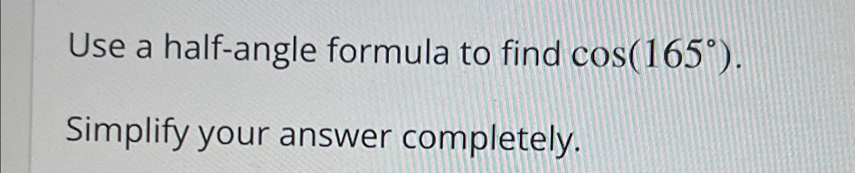 Solved Use a half-angle formula to find cos(165°).Simplify | Chegg.com