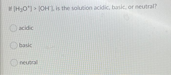 Solved If [H30+] > [OH-], is the solution acidic, basic, or | Chegg.com